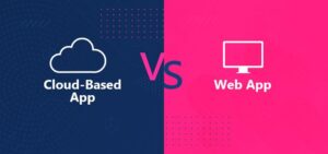 Cloud-Based App Vs. Web App: Understanding the Key Features and the ...
